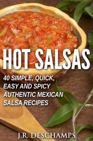 Hot Salsas: 40 Simple, Quick, Easy and Spicy Authentic Mexican Salsa ...