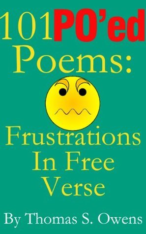 101 PO'ed Poems: Frustrations in Free Verse by Thomas S. Owens | Goodreads
