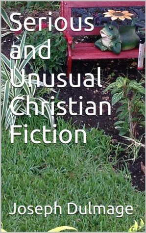 Serious and Unusual Christian Fiction by Joseph Dulmage | Goodreads