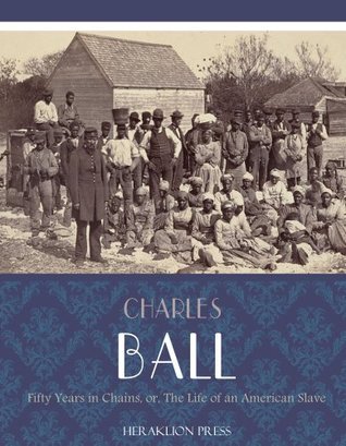 Fifty Years in Chains or, The Life of an American Slave by Charles Ball ...