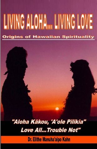 Living Aloha ... Living Love by Elithe Manuha'aipo Aguiar Kahn | Goodreads