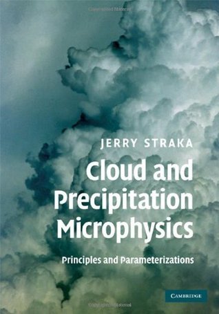 Cloud and Precipitation Microphysics: Principles and Parameterizations by Jerry M. Straka ...