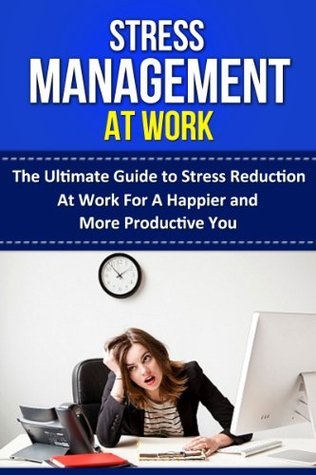 Stress Management at Work: The Ultimate Guide to Stress Reduction at ...