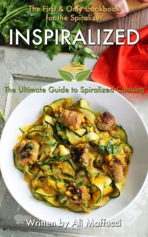 Inspiralized: The Ultimate Guide to Spiralized Cooking by Ali Maffucci ...