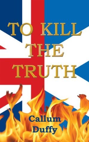 To Kill The Truth by Callum Duffy | Goodreads