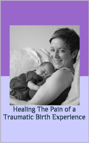 Healing The Pain of a Traumatic Birth Experience by Nicola Hogg | Goodreads