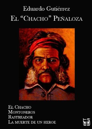 El "Chacho" Peñaloza: I. El Chacho II. Montoneros III. El Rastreador IV ...