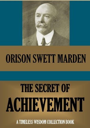 The Secret of Achievement by Orison Swett Marden | Goodreads