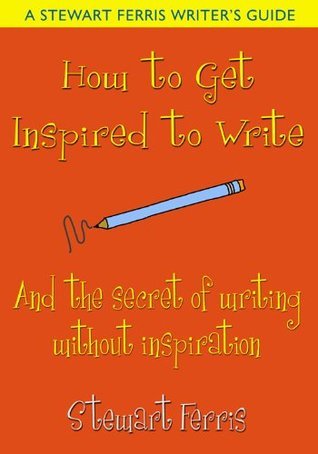 How to Get Inspired to Write: and the secret of writing without ...