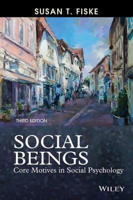 Social Beings: Core Motives in Social Psychology by Susan T. Fiske ...