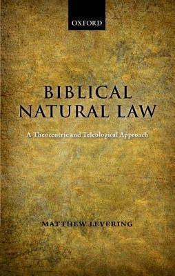 Biblical Natural Law: A Theocentric and Teleological Approach by ...