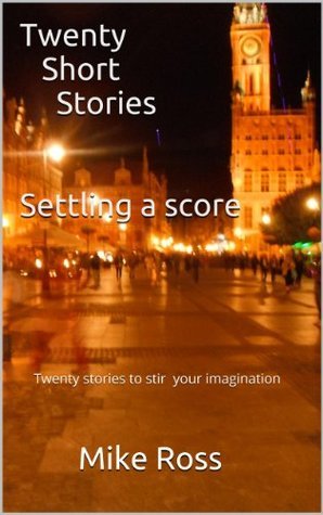 TWENTY SHORT STORIES: Settling a Score by Michael Ross | Goodreads