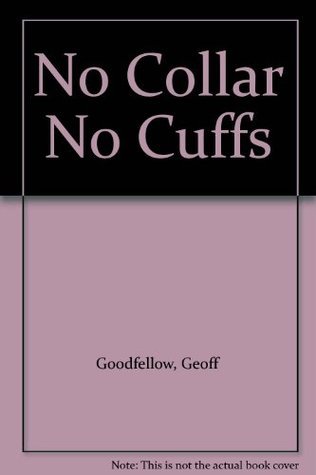 No Collar No Cuffs by Geoff Goodfellow | Goodreads