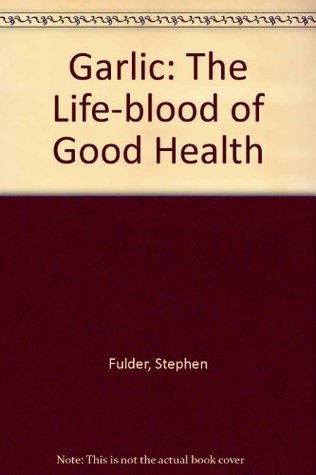 Garlic: The Life-blood of Good Health by Stephen Fulder | Goodreads