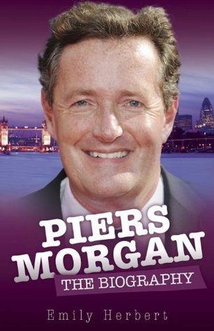 Piers Morgan - The Biography by Emily Herbert | Goodreads