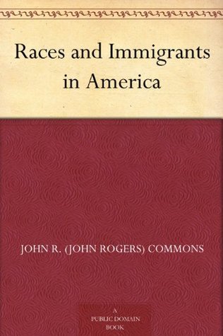 Races and Immigrants in America by John Rogers Commons | Goodreads