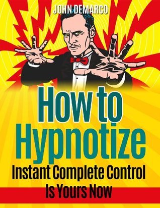 How To Hypnotize: Hypnosis; How to Hypnotize Anyone and Have Instant Mind Control Power ...