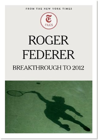 Roger Federer: Breakthrough to 2012 by The New York Times | Goodreads