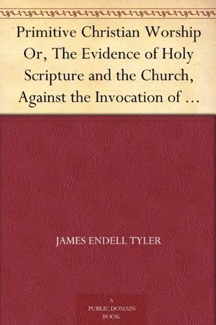 Primitive Christian Worship Or, The Evidence of Holy Scripture and the ...