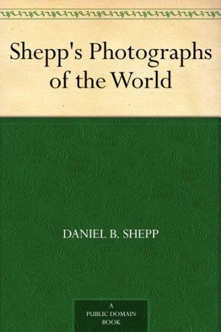 Shepp's Photographs of the World by Daniel B. Shepp | Goodreads