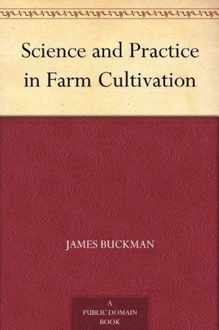 Science and Practice in Farm Cultivation by James Buckman | Goodreads