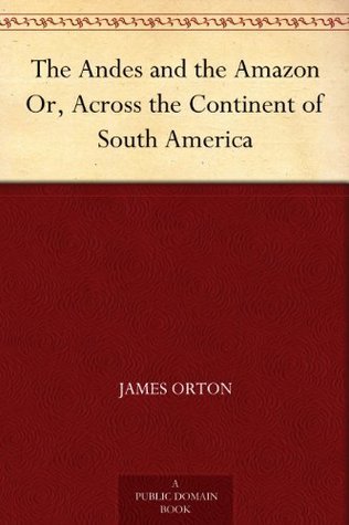 The Andes and the Amazon Or, Across the Continent of South America by ...
