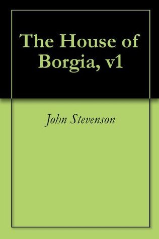 The House of Borgia, v1 by John Stevenson | Goodreads