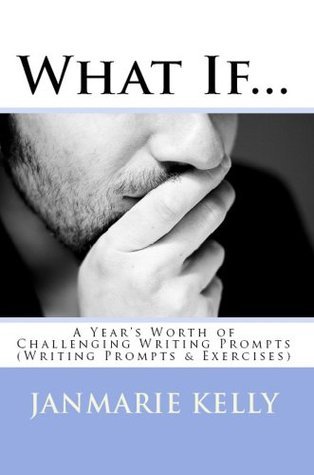What If...A Year's Worth of Challenging Writing Prompts: by JanMarie ...