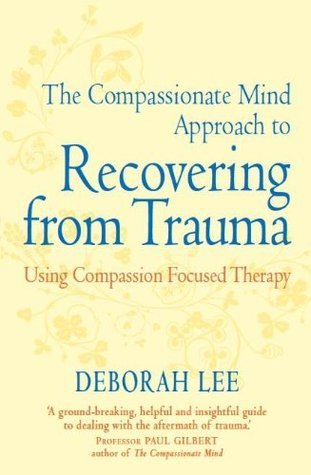 The Compassionate Mind Approach to Recovering from Trauma: Using ...