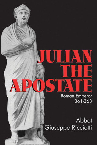 Julian the Apostate: 361 - 363 by Giuseppe Ricciotti | Goodreads