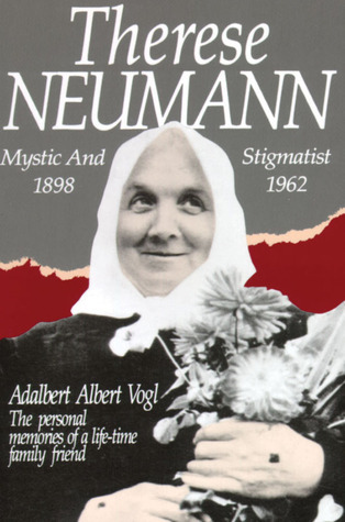 Therese Neumann: Mystic and Stigmatist by Adalbert A. Vogl | Goodreads