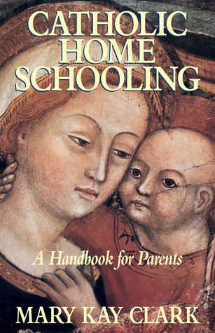 Catholic Home Schooling: A Handbook for Parents by Mary Kay Clark ...