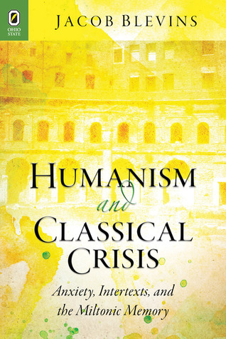 Humanism and Classical Crisis: Anxiety, Intertexts, and the Miltonic ...