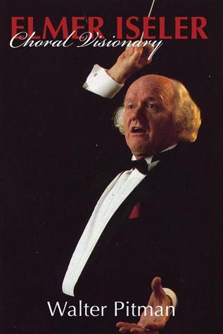 Elmer Iseler: Choral Visionary by Walter Pitman | Goodreads