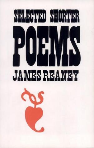 Selected Shorter Poems Reaney by James Reaney | Goodreads