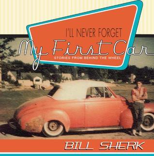 I'll Never Forget My First Car: Stories from Behind the Wheel by Bill ...