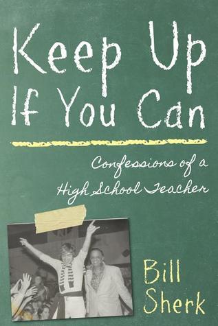 Keep Up If You Can: Confessions of a High School Teacher by Bill Sherk ...