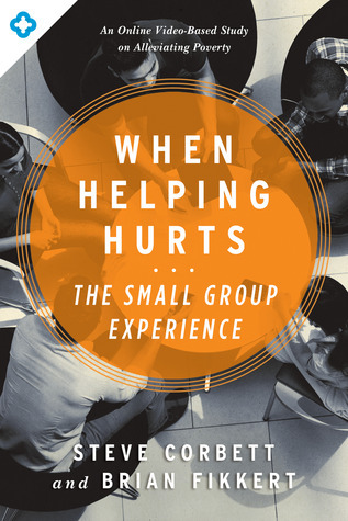 When Helping Hurts: The Small Group Experience by Steve Corbett | Goodreads