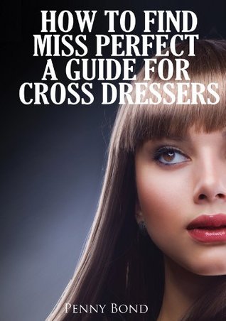 How to Find Miss Perfect: A Guide for Cross Dressers by Penny Bond ...