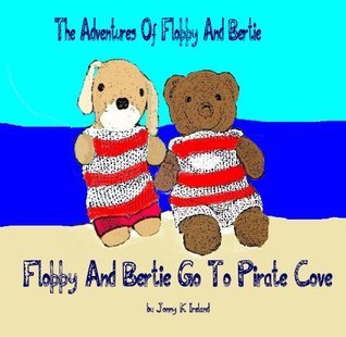 Floppy And Bertie Go To Pirate Cove by Jonny K. Ireland | Goodreads