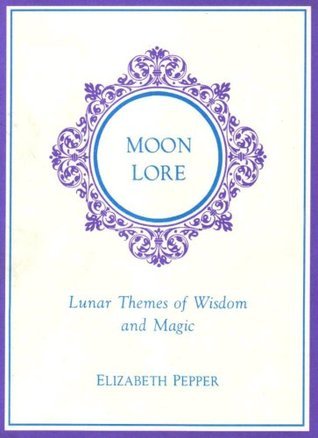 Moon Lore: Lunar Themes of Wisdom and Magic by Elizabeth Pepper | Goodreads