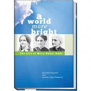 A World More Bright, The Life of Mary Baker Eddy by Isabel Ferguson ...