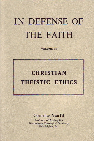 Christian Theistic Ethics by Cornelius Van Til | Goodreads