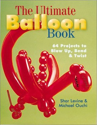 The Ultimate Balloon Book: 46 Projects to Blow Up, Bend & Twist by Shar ...