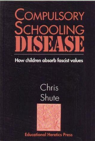 Compulsory Schooling Disease: How Children Absorb Fascist Values by ...