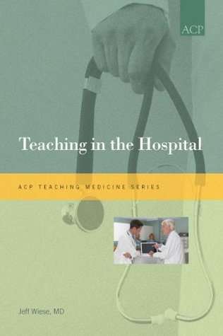 Teaching in the Hospital (ACP Teaching Medicine Series) by Jeff Wiese ...