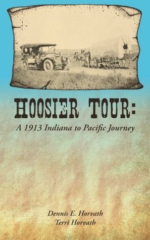 Hoosier Tour: A 1913 Indiana to Pacific Journey by Dennis E. Horvath ...