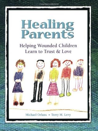 Healing Parents: Helping Wounded Children Learn to Trust & Love by ...