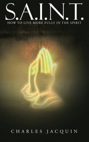 S.A.I.N.T.: How to Live More Fully in the Spirit by Charles Jacquin ...