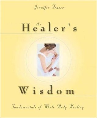 The Healer's Wisdom: Fundamentals of Whole Body Healing by Jennifer ...